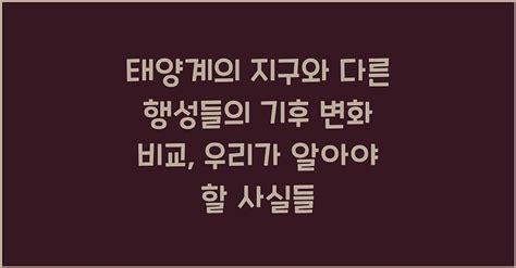 태양계의 지구와 다른 행성들의 기후 변화 비교 우리가 알아야 할 사실들