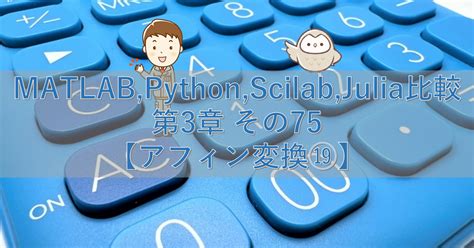 Matlab Python Scilab Julia比較 第3章 その75【アフィン変換⑲】 シミュレーションの世界に引きこもる部屋