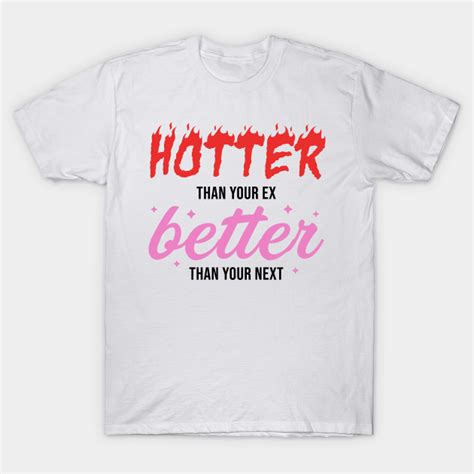Hotter Than Your Ex Better Than Your Next Sarcastic T Shirt