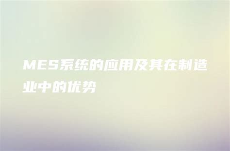 Mes系统的应用及其在制造业中的优势 金智达软件