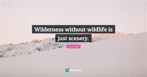 Wilderness Without Wildlife Is Just Scenery Quote By Lois Crisler Quoteslyfe