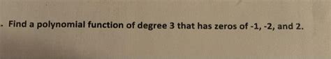 Solved Find A Polynomial Function Of Degree That Has Zeros Chegg