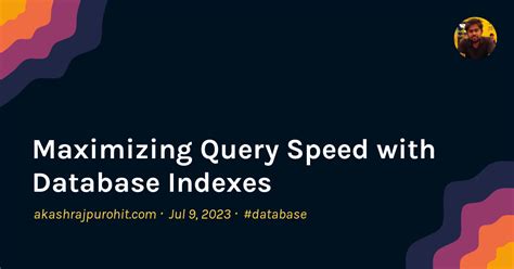 Maximizing Query Speed With Database Indexes Akash Rajpurohit