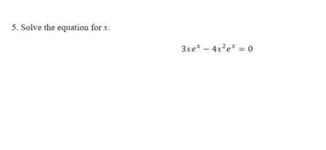 Solved 5 Solve The Equation For X 3xex−4x2ex 0