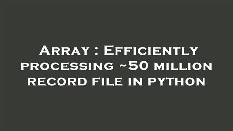 Array Efficiently Processing ~50 Million Record File In Python Youtube