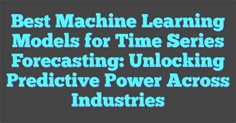 Best Machine Learning Models For Time Series Forecasting Unlocking