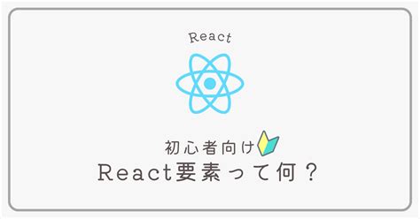 初心者目線でreact要素について簡単にまとめてみた らくらくエンジニア