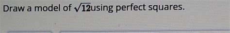 Solved Draw A Model Of Sqrt12 Using Perfect Squares Math