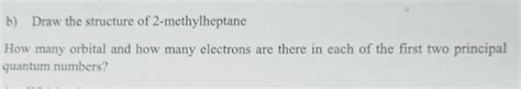 B Draw The Structure Of 2 Methylheptanehow Many Orbital And How Many El