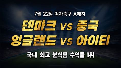 스포츠토토 승부예측 7월 22일 여자축구 월드컵 A매치 승부식 조합 경기 해설 덴마크 Vs 중국 잉글랜드 Vs