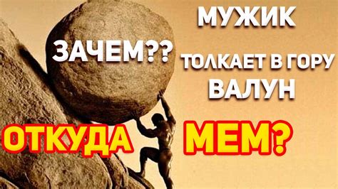 Зачем Мужик Толкает Камень в Гору Откуда Мем Мужик тащит валун на гору Youtube