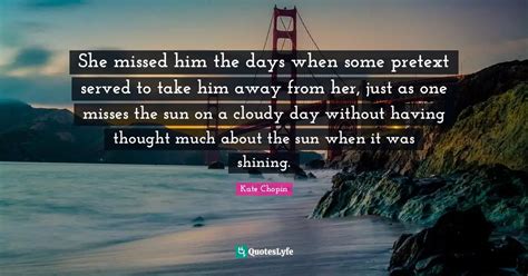 She Missed Him The Days When Some Pretext Served To Take Him Away From