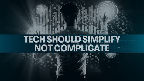 Tech Should Simplify Not Complicate