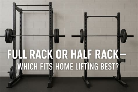 Is It Better To Buy A Full Power Rack Or A Half Rack For Home Lifting