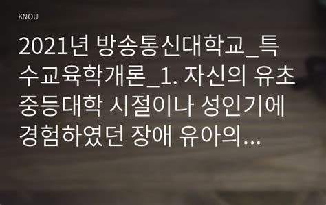 2021년 방송통신대학교특수교육학개론1 자신의 유초중등대학 시절이나 성인기에 경험하였던 장애 유아의 장애유형 장애의 특징에 대해 기술하고 해당 장애유아에 대한 경험이