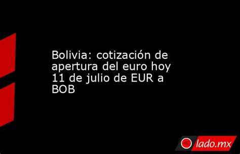 Bolivia Cotización De Apertura Del Euro Hoy 11 De Julio De Eur A Bob