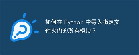 如何在 Python 中导入指定文件夹内的所有模块？ 美云
