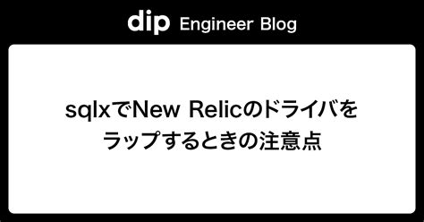Sqlxでnew Relicのドライバをラップするときの注意点 Dip Engineer Blog