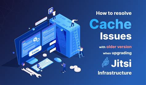 How To Resolve Cache Issues With Older Version When Upgrading Jitsi