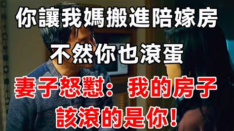 你讓我媽搬進陪嫁房，不然你也滾蛋，妻子怒懟：我的房子，该滚的是你！ Youtube