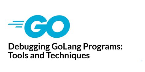 Debugging Golang Programs Tools And Techniques