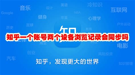 知乎一个账号两个设备浏览记录会同步吗 知乎在两个设备登录同步聊天记录吗 53软件园