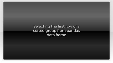 Selecting The First Row Of A Sorted Group From Pandas Data Frame Youtube