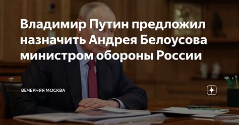 Владимир Путин предложил назначить Андрея Белоусова министром обороны России Вечерняя Москва