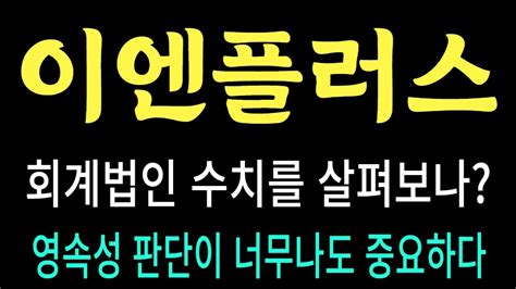 이엔플러스 주가회계법인 수치는 영속성 판단이 너무나도 중요 이엔플러스 이엔플러스 주가 이엔플러스 전망 이엔플러스 주식