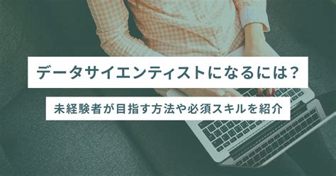 データサイエンティストになるには？未経験者が目指す方法や必須スキルを紹介 Sheshares