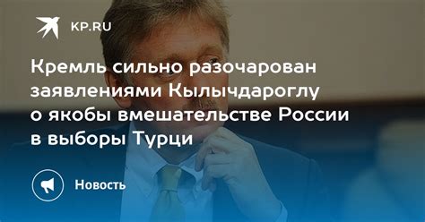 Кремль сильно разочарован заявлениями Кылычдароглу о якобы вмешательстве России в выборы Турци