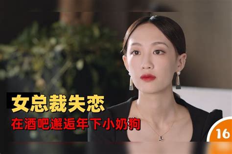 你是人间理想霸道女总裁失恋在酒吧邂逅年下小奶狗