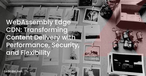 Webassembly Edge Cdn Transforming Content Delivery With Performance