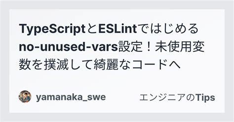 Typescriptとeslintではじめるno Unused Vars設定！未使用変数を撲滅して綺麗なコードへ エンジニアのtips