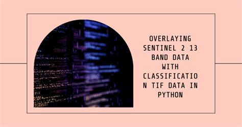 Overlaying Sentinel 2 13 Band Data With Classification Tif Data In Python