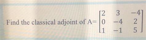 Solved 12 3 47 Find The Classical Adjoint Of A 10 4 2 1