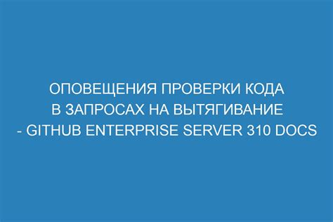 Блог Оповещения проверки кода в запросах на вытягивание Github Enterprise Server 310 Docs