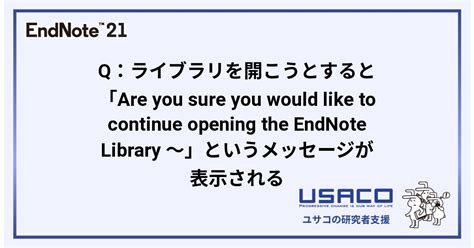 Q：ライブラリを開こうとすると「are You Sure You Would Like To Continue Opening The Endnote Library ～」というメッセージが