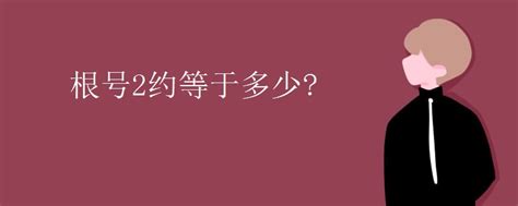 根号2约等于多少 根号的含义是什么 初三网