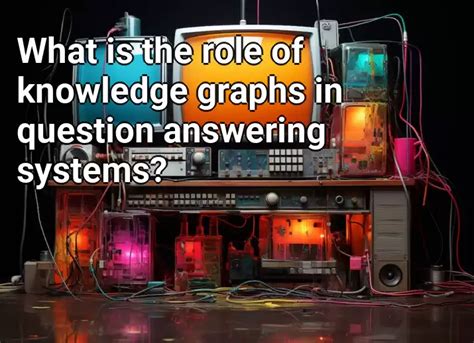 What Is The Role Of Knowledge Graphs In Question Answering Systems