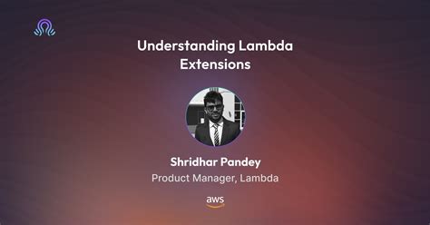 Understanding Lambda Extensions Shridhar Pandey Aws