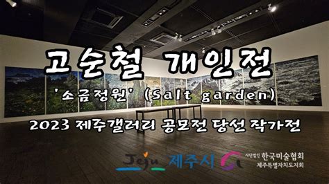 2023 제주갤러리 공모전 당선 작가전고순철 개인전 소금정원 20230726 0807 제주갤러리서울시 종로구