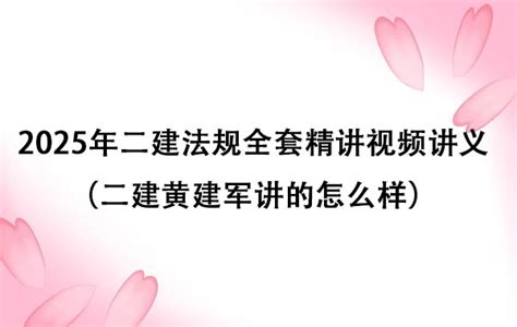 2025年二建法规全套精讲视频讲义（二建黄建军讲的怎么样） 布丁导航网
