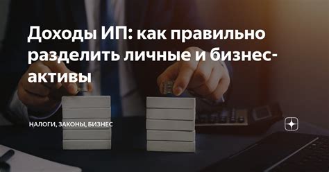 Доходы ИП как правильно разделить личные и бизнес активы Налоги законы бизнес Дзен