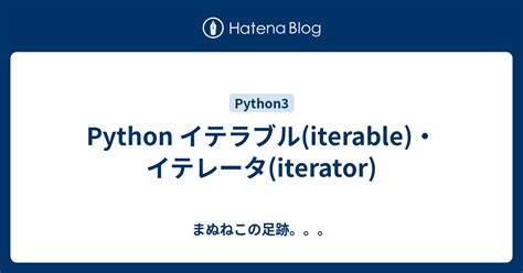 Python イテラブルiterable・イテレータiterator まぬねこの足跡。。。