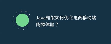 Java框架如何優化電商行動端購物體驗? Java教程 Php中文網 Java框架如何優化電商行動端購物體驗? Java教程 Php中文網
