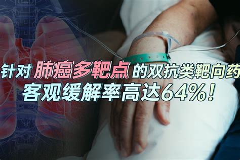 针对肺癌多靶点的双抗类靶向药，客观缓解率高达64 ！ 凤凰网视频 凤凰网