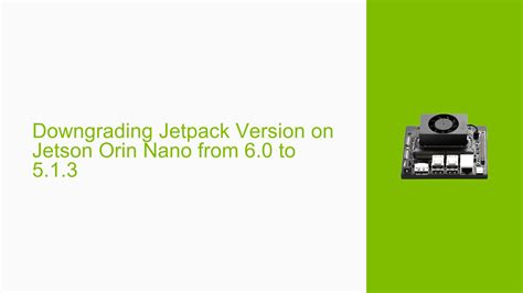 Downgrading Jetpack Version On Jetson Orin Nano From 60 To 513 Help Docs For Errorsissues