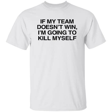 If My Team Doesnt Win Im Going To Kill Myself Shirt T Shirt Hoodie Tank Top Sweatshirt
