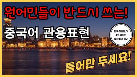 원어민들이 반드시 쓰는 중국어 관용표현 1탄 30문장 4회차부터 중국어만 듣기 틀어만두세요 한국어발음 연속듣기 중국어회화 중국어 관용어 중급중국어 Youtube